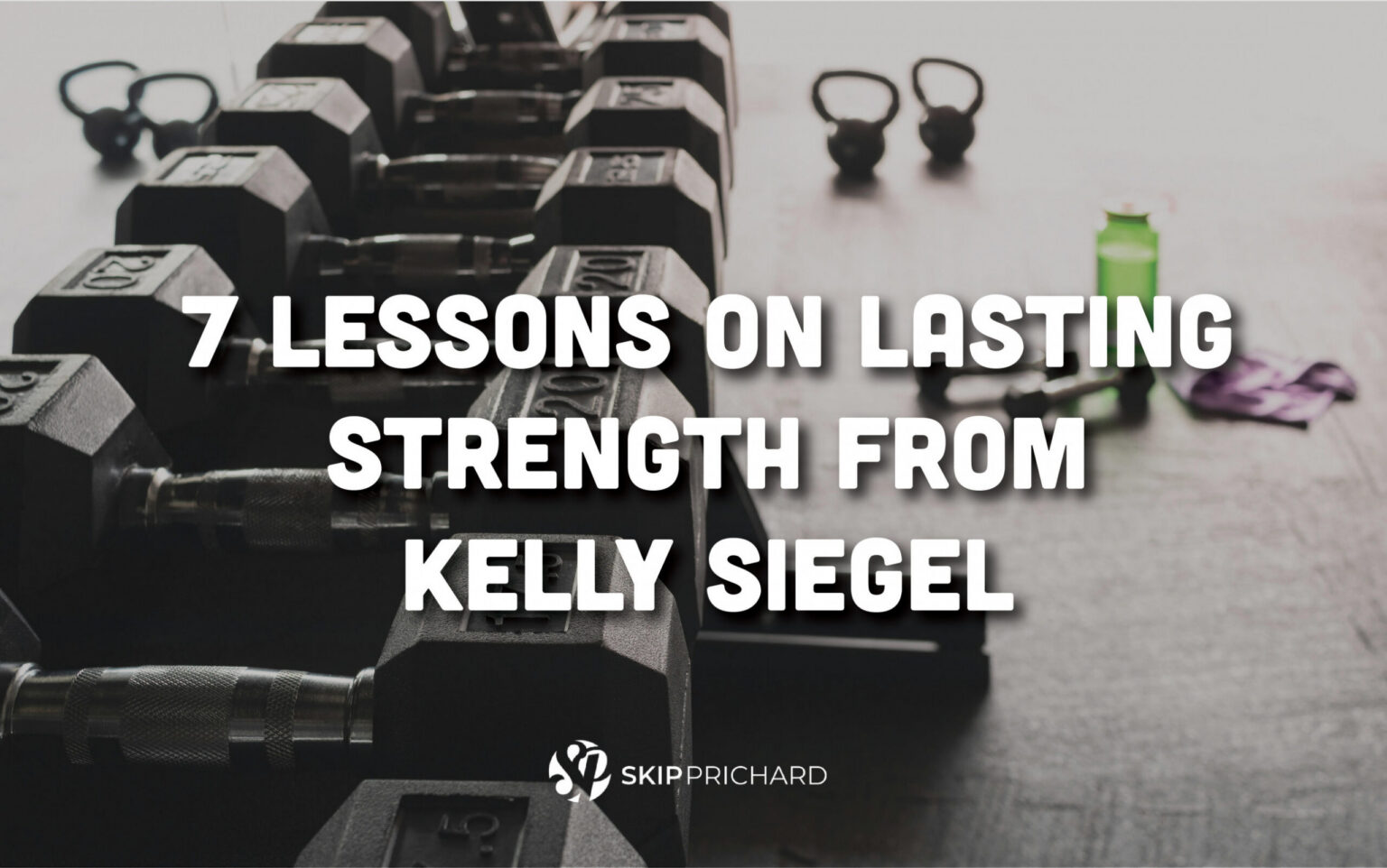 7 lessons on lasting strength from kelly siegel | Skip Prichard ...
